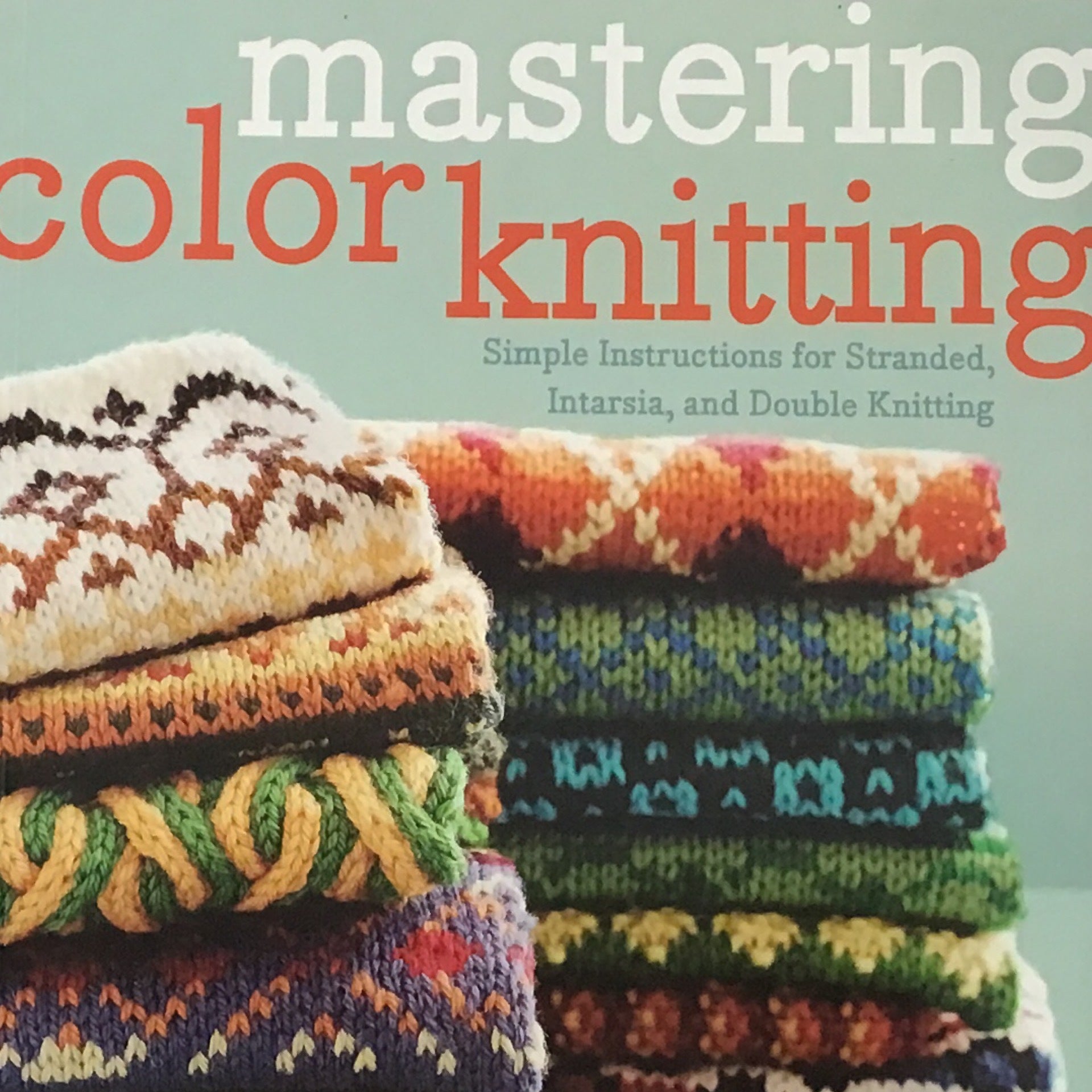 Mastering Color Knitting: Simple Instructions for Stranded, Intarsia ...